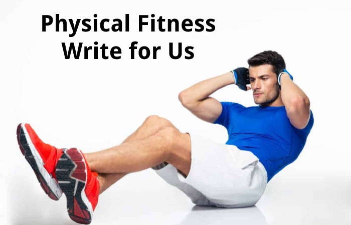 Physical Fitness Write for Us – Contribute and Guide Post