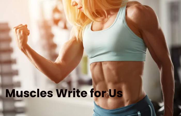 Muscles Write for Us – Submit and Contribute Post